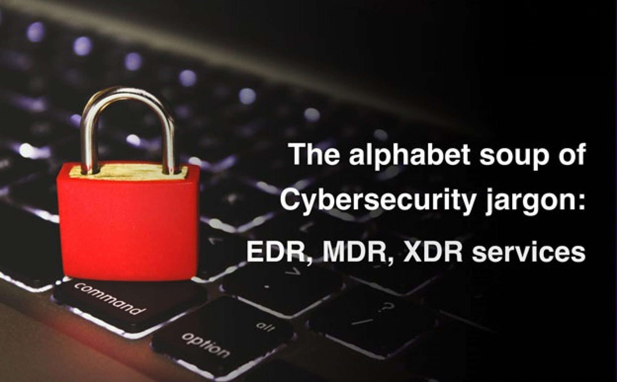 The Alphabet Soup Of Cybersecurity Jargon: EDR, MDR, XDR Services ...